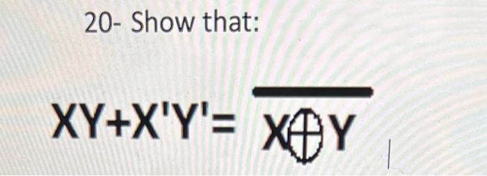 Solved 20- Show that: XY+X′Y′=X⊕Y | Chegg.com