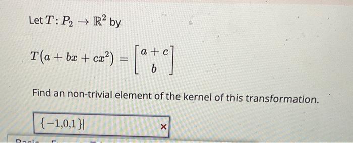 Solved Let T:P2→R2 by T(a+bx+cx2)=[a+cb] Find an non-trivial | Chegg.com