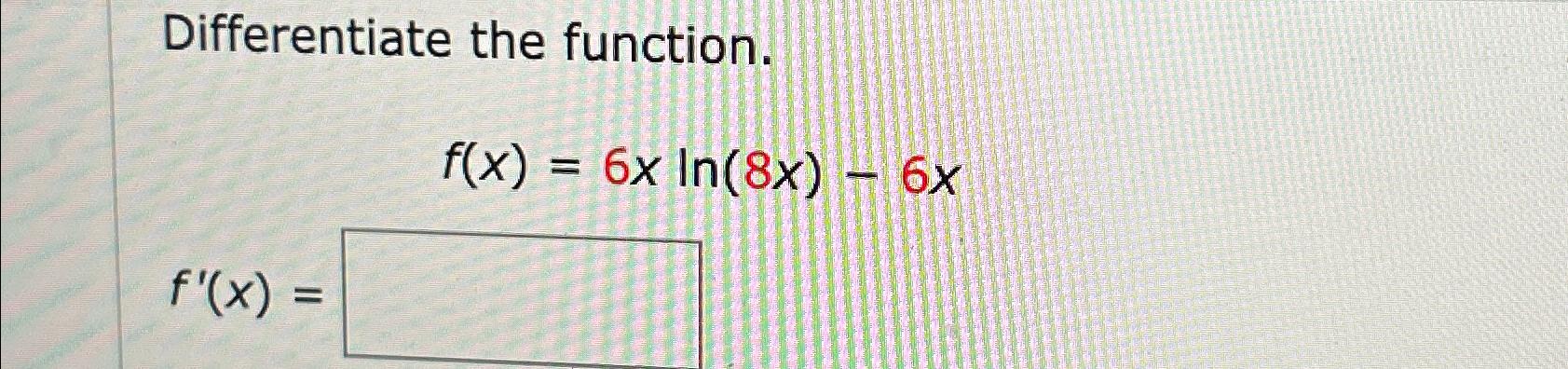 Solved Differentiate the function.f(x)=6xln(8x)-6xf'(x)= | Chegg.com