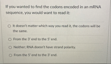 Solved If you wanted to find the codons encoded in an mRNA | Chegg.com