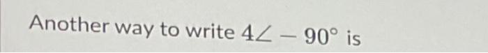 Solved Another way to write 4∠−90∘ is | Chegg.com