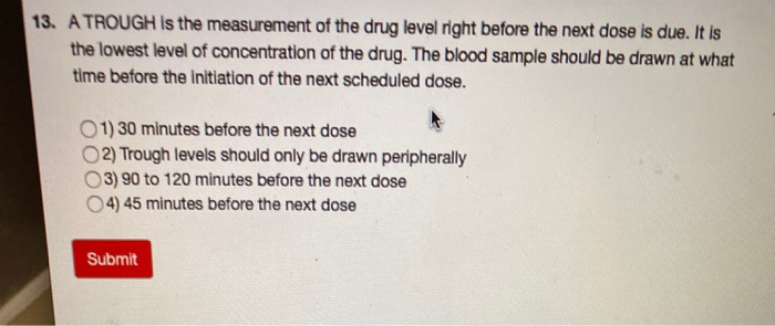 Solved 13. A TROUGH is the measurement of the drug level | Chegg.com