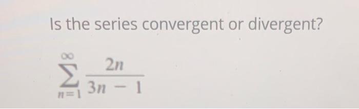 Solved Is the series convergent or divergent? ∑n=1∞3n−12n | Chegg.com
