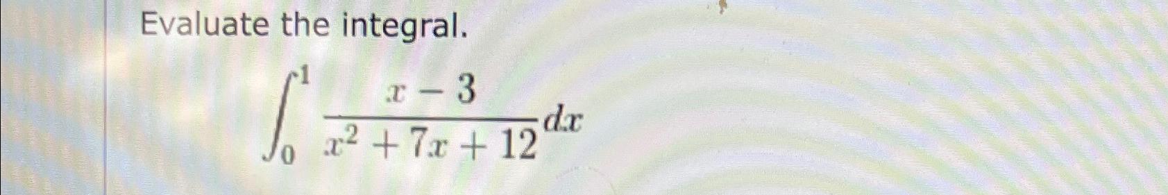 Solved Evaluate the integral.∫01x-3x2+7x+12dx | Chegg.com