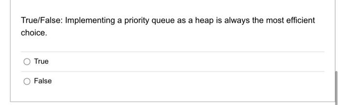 Solved True/False: Implementing a priority queue as a heap | Chegg.com