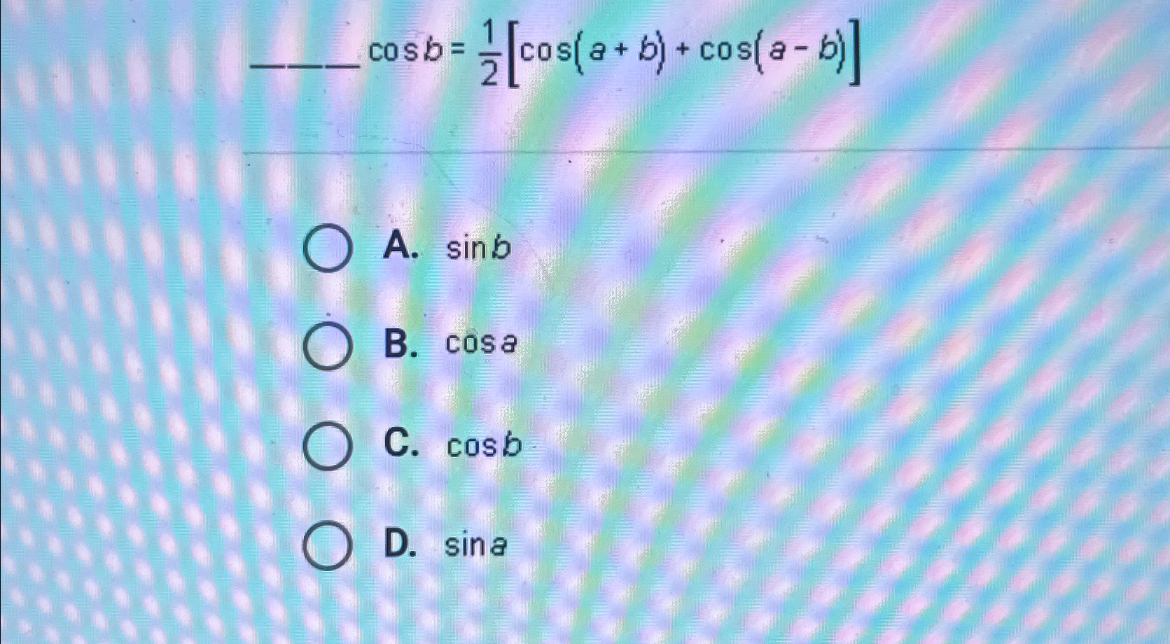 Solved cosb=12[cos(a+b)+cos(a-b)]A. sinbB. cosaC. cosbD. sin | Chegg.com
