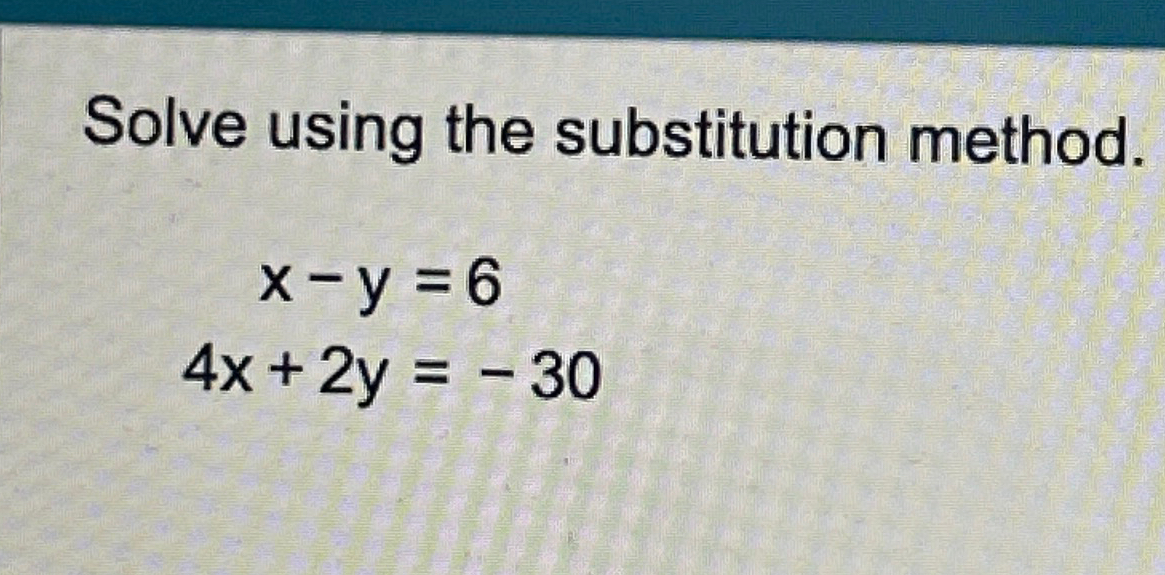 Solved Solve using the substitution method.x-y=64x+2y=-30 | Chegg.com