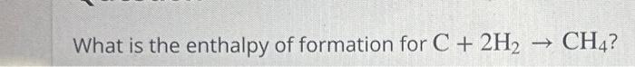 Solved What is the enthalpy of formation for C + 2H₂ CH4? | Chegg.com