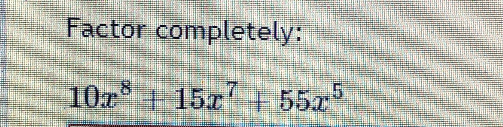 Solved Factor completely:10x8+15x7+55x5 | Chegg.com Solved Factor completely:10x8+15x7+55x5 | Chegg.com