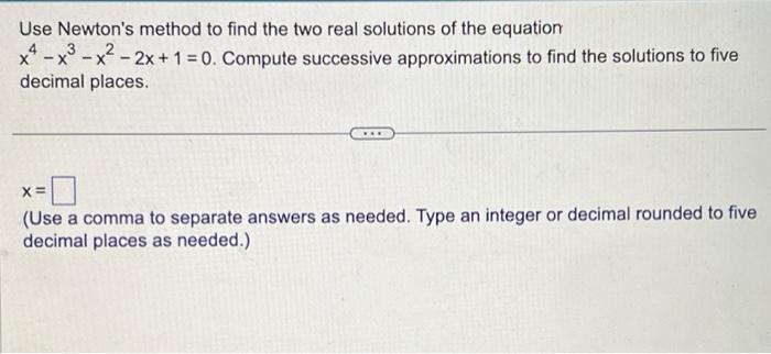 Solved Use Newton's method to find the two real solutions of | Chegg.com