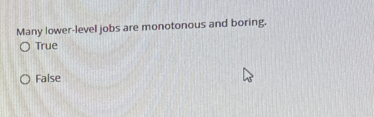 Solved Many lower-level jobs are monotonous and boring. | Chegg.com