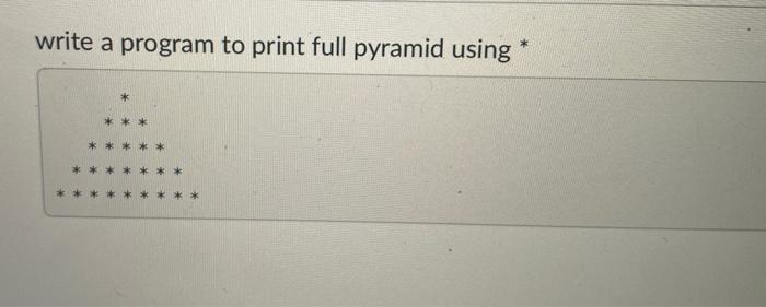 Solved write a program to print full pyramid using * * *** * | Chegg.com