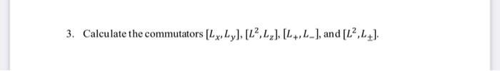 Solved 3. Calculate the commutators (L x, Ly], [L2,L2), | Chegg.com