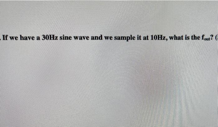 Solved If we have a 30Hz sine wave and we sample it at 10Hz, | Chegg.com