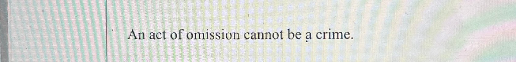 Solved An act of omission cannot be a crime. | Chegg.com