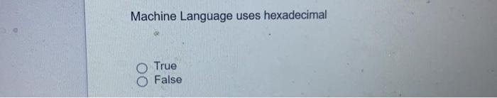 Solved Machine Language uses hexadecimal True False | Chegg.com