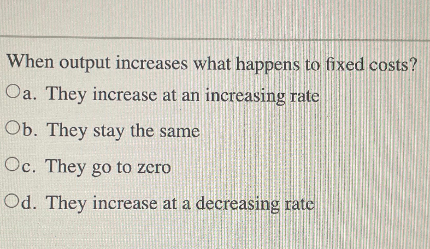 Solved When output increases what happens to fixed costs?a. | Chegg.com