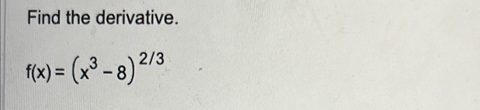 Solved Find the derivative.f(x)=(x3-8)23 | Chegg.com