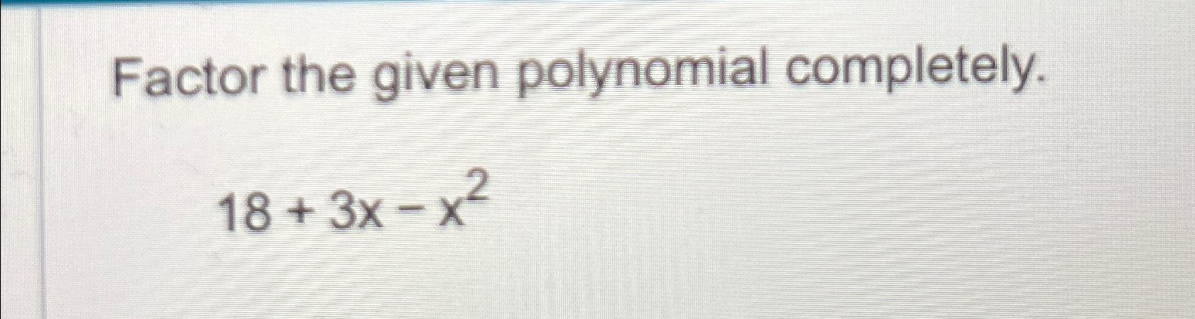Solved Factor the given polynomial completely.18+3x-x2 | Chegg.com