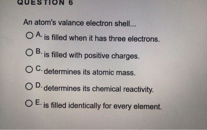 Solved QUESTION 6 An atom's valance electron shell... O A. | Chegg.com