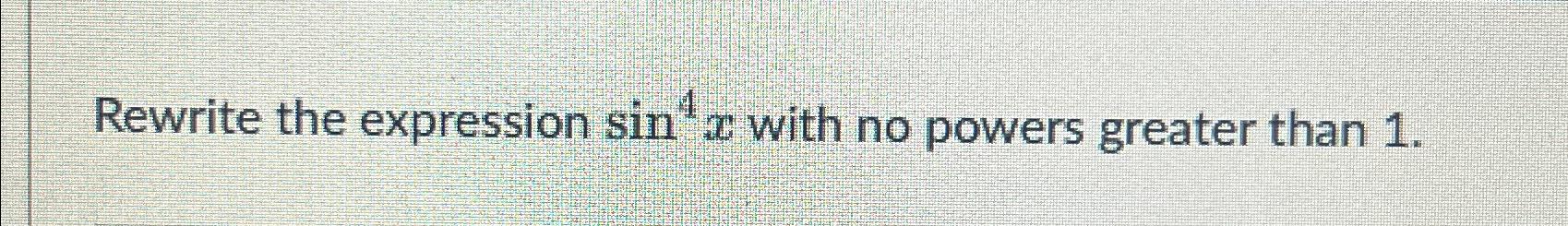 Solved Rewrite the expression sin4x ﻿with no powers greater | Chegg.com