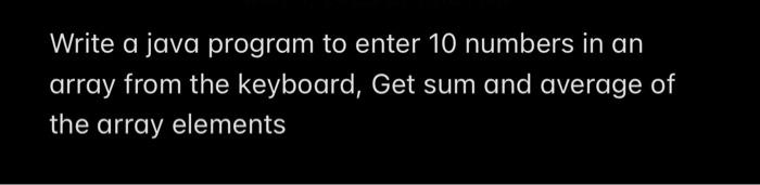 Solved Write a java program to enter 10 numbers in an array | Chegg.com