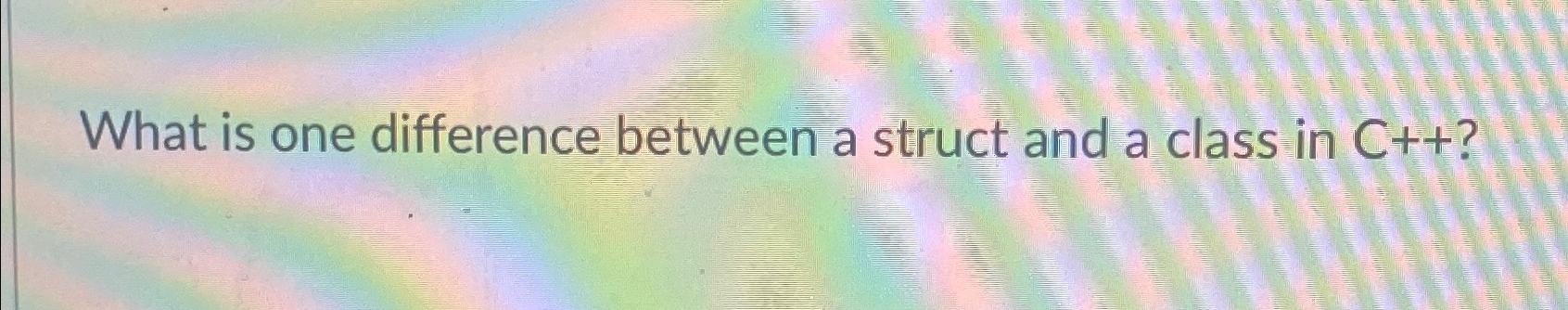 Solved What is one difference between a struct and a class | Chegg.com