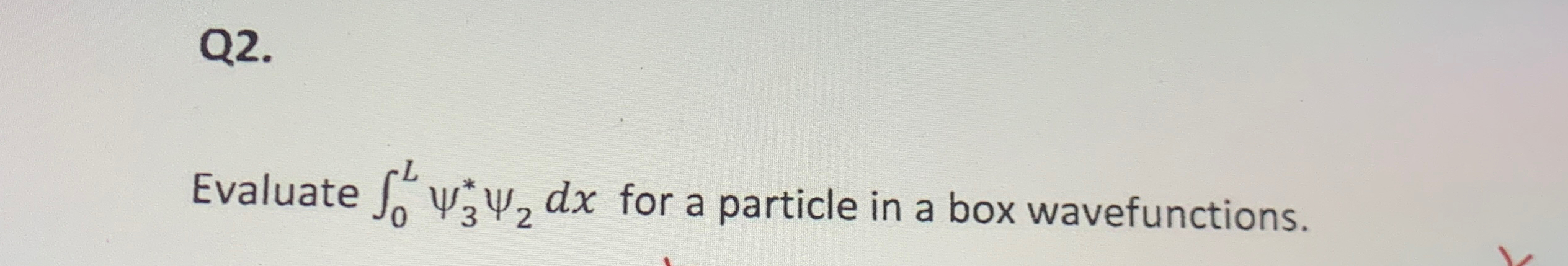 Solved Q2.Evaluate ∫0Lψ3**ψ2dx ﻿for a particle in a box | Chegg.com