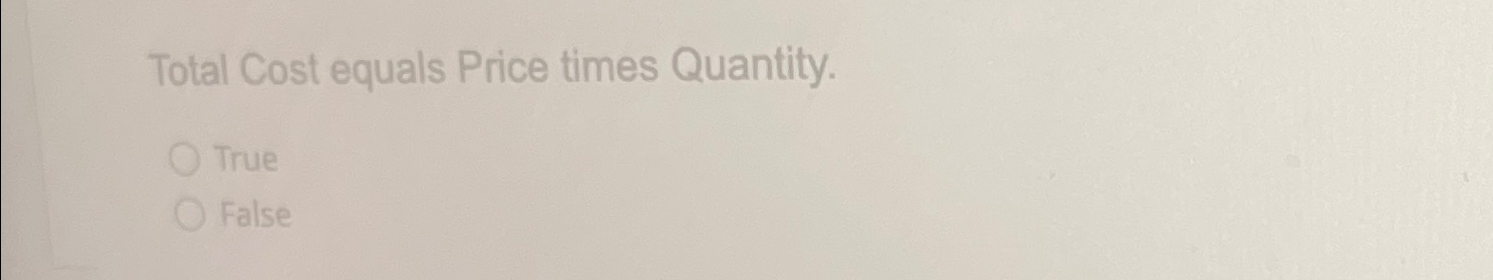 Solved Total Cost equals Price times Quantity. ﻿TrueFalse | Chegg.com