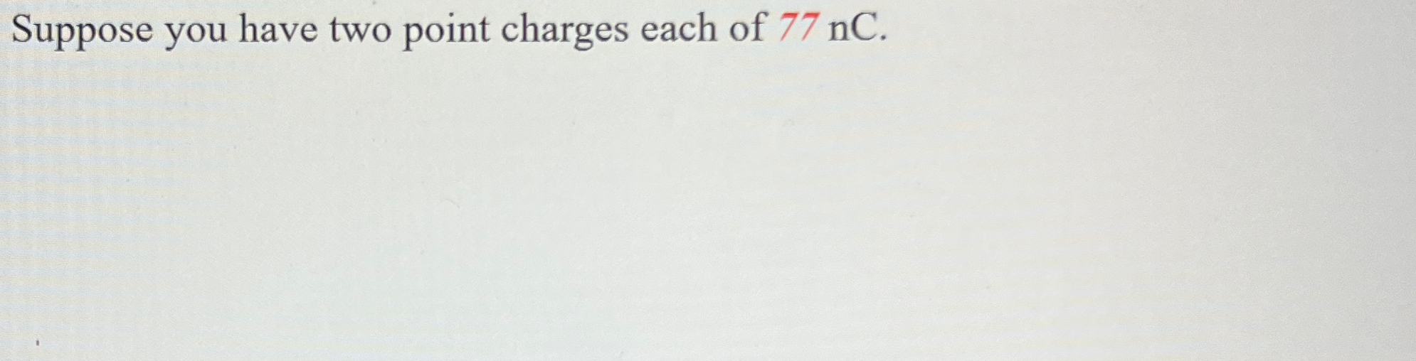 Solved Suppose you have two point charges each of 77nC. | Chegg.com