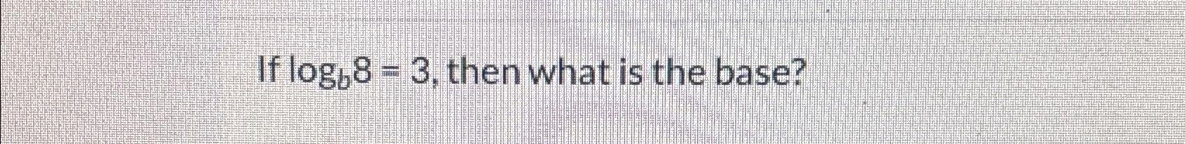 Solved If logb8=3, ﻿then what is the base? | Chegg.com