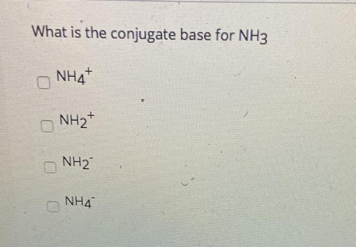 Solved What is the conjugate base for NH3 NH4+ NH2+ NH2 NH4 | Chegg.com