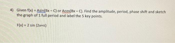 Solved 4) Given f(x)=Asin(Bx−C) or Acos(Bx−C). Find the | Chegg.com