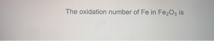Solved The oxidation number of Fe in Fe2O3 is | Chegg.com