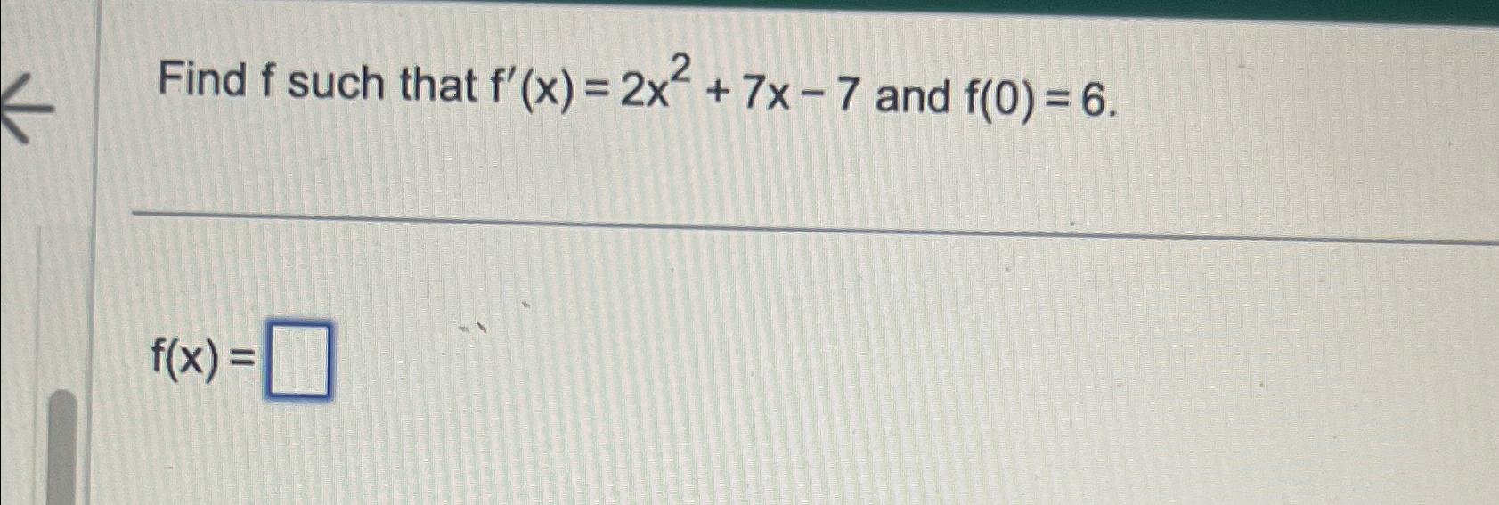 Solved Find f ﻿such that f'(x)=2x2+7x-7 ﻿and f(0)=6f(x)= | Chegg.com