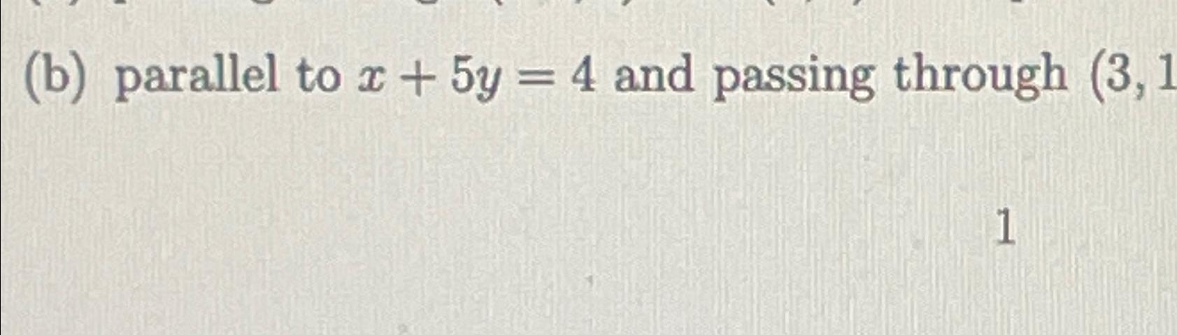 Solved (b) ﻿parallel to x+5y=4 ﻿and passing through (3,1). | Chegg.com