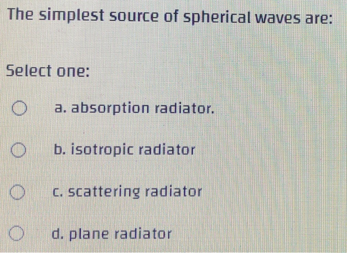Solved The simplest source of spherical waves are: Select | Chegg.com