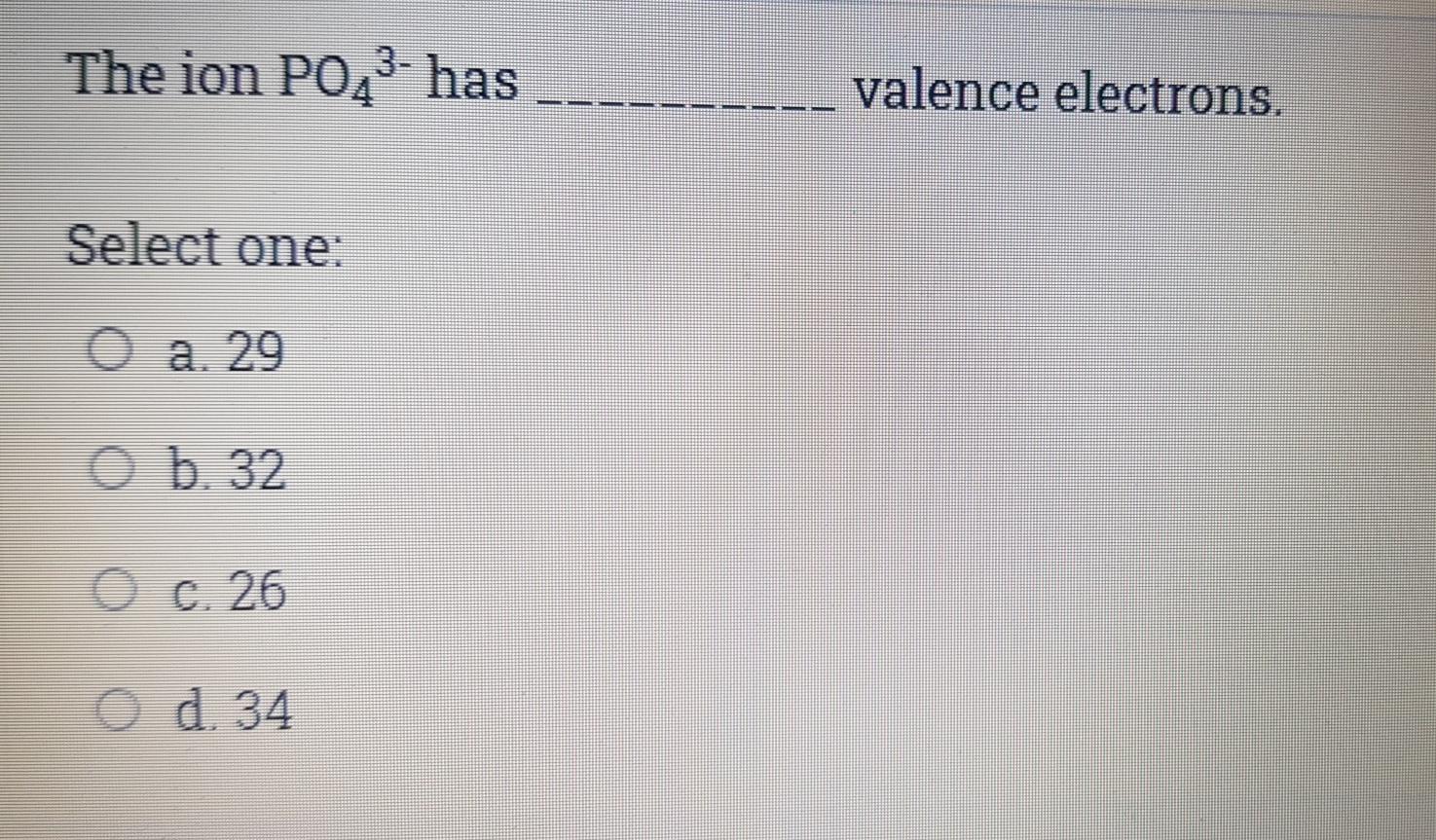 Solved The ion PO43- has valence electrons. Select one: O a | Chegg.com