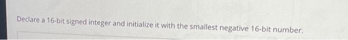 Solved Declare a 16-bit signed integer and initialize it | Chegg.com