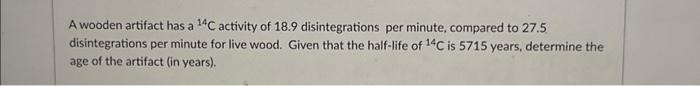 Solved A wooden artifact has a 14C activity of 18.9 | Chegg.com