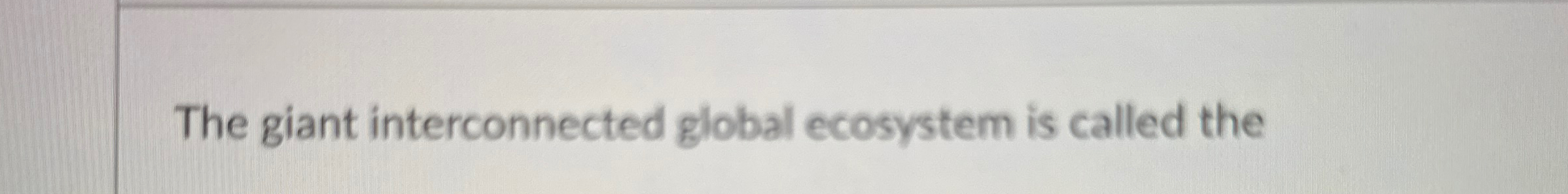 Solved The giant interconnected global ecosystem is called | Chegg.com