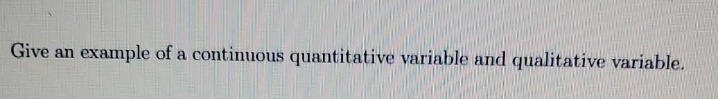 Solved Give an example of a continuous quantitative variable | Chegg.com