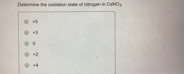 Solved Determine the oxidation state of nitrogen in CsNO3. 0 | Chegg.com