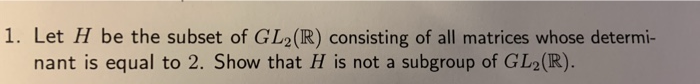 Solved 1. Let H be the subset of GL2(R) consisting of all | Chegg.com