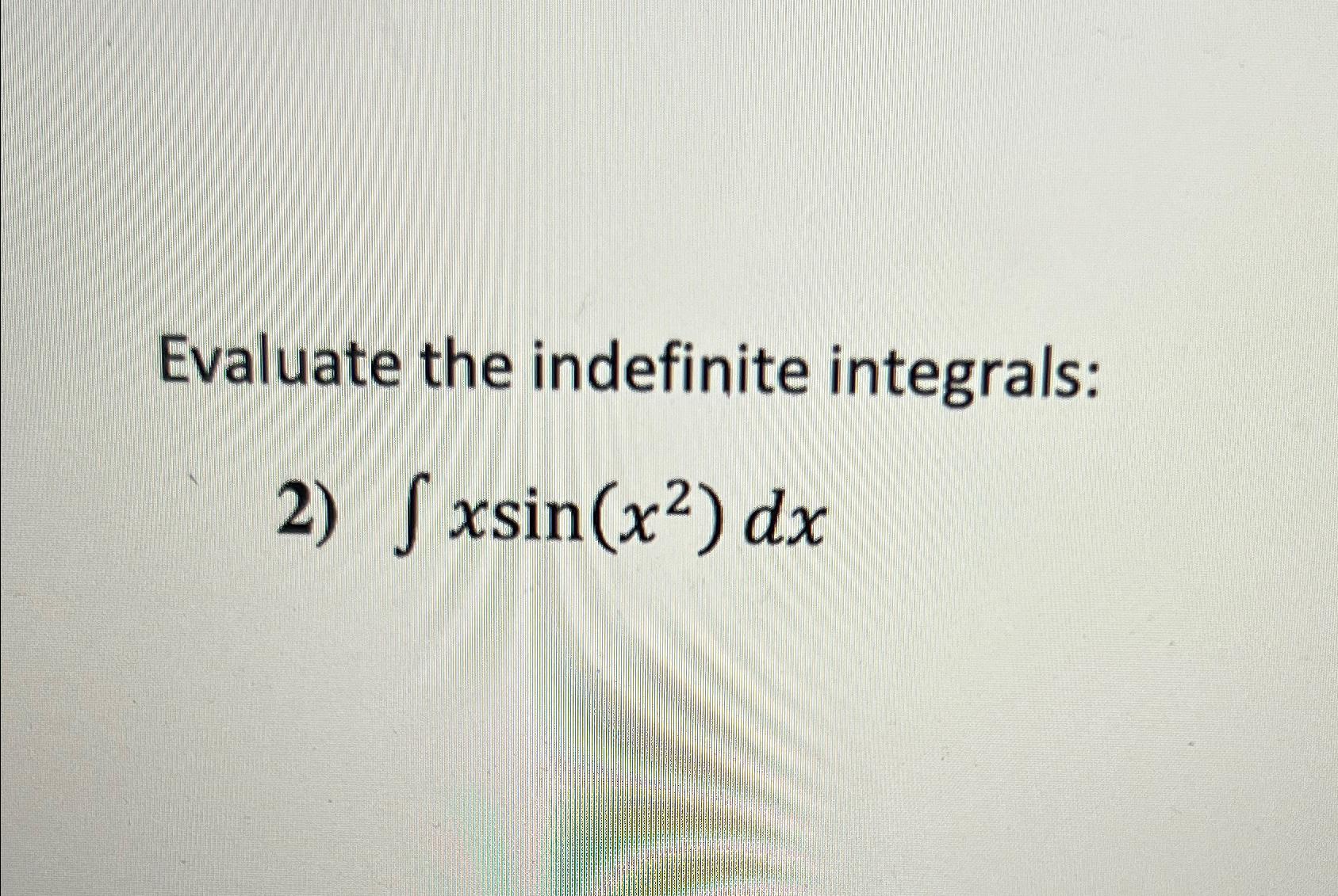 Solved Evaluate the indefinite integrals:∫﻿﻿xsin(x2)dx | Chegg.com
