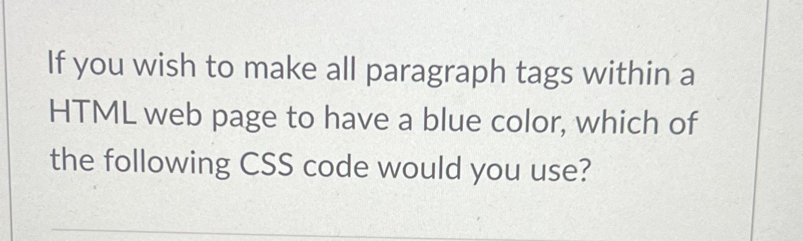Solved If you wish to make all paragraph tags within a HTML | Chegg.com