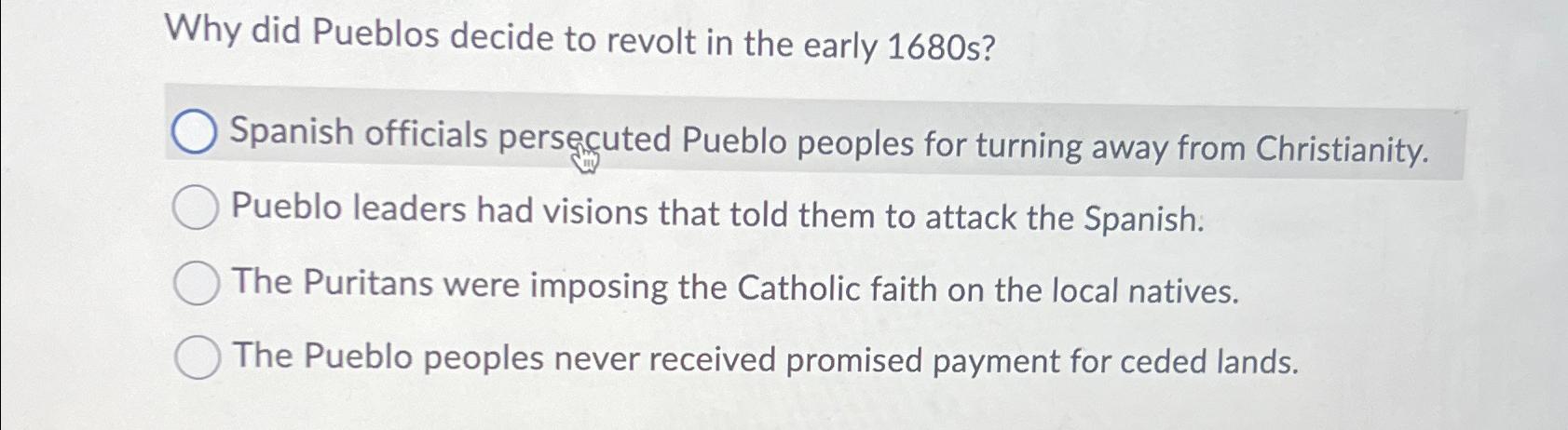 Solved Why did Pueblos decide to revolt in the early 1680 | Chegg.com