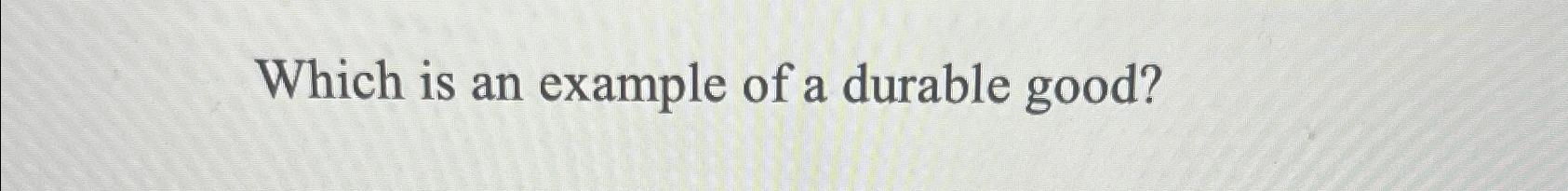 Solved Which is an example of a durable good? | Chegg.com