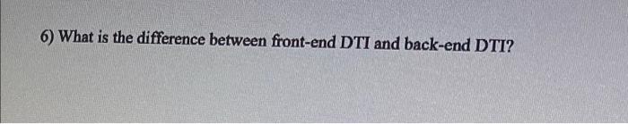 Solved 6) What is the difference between front-end DTI and | Chegg.com