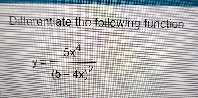Solved Differentiate the following function.y=5x4(5-4x)2 | Chegg.com